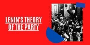Lenin’s Theory of the Party Explained